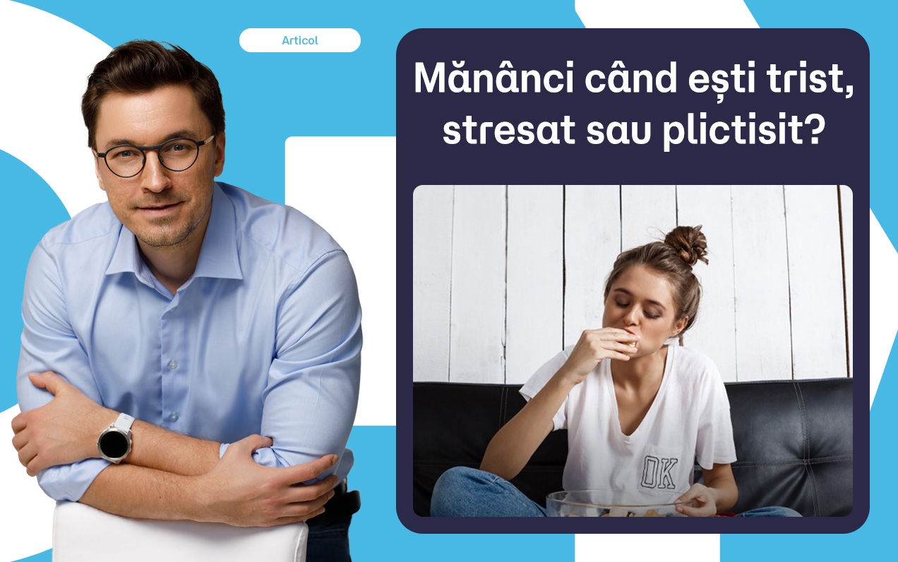 Mănânci când ești trist, stresat sau plictisit? Nu ești singur - Dr. Mihail